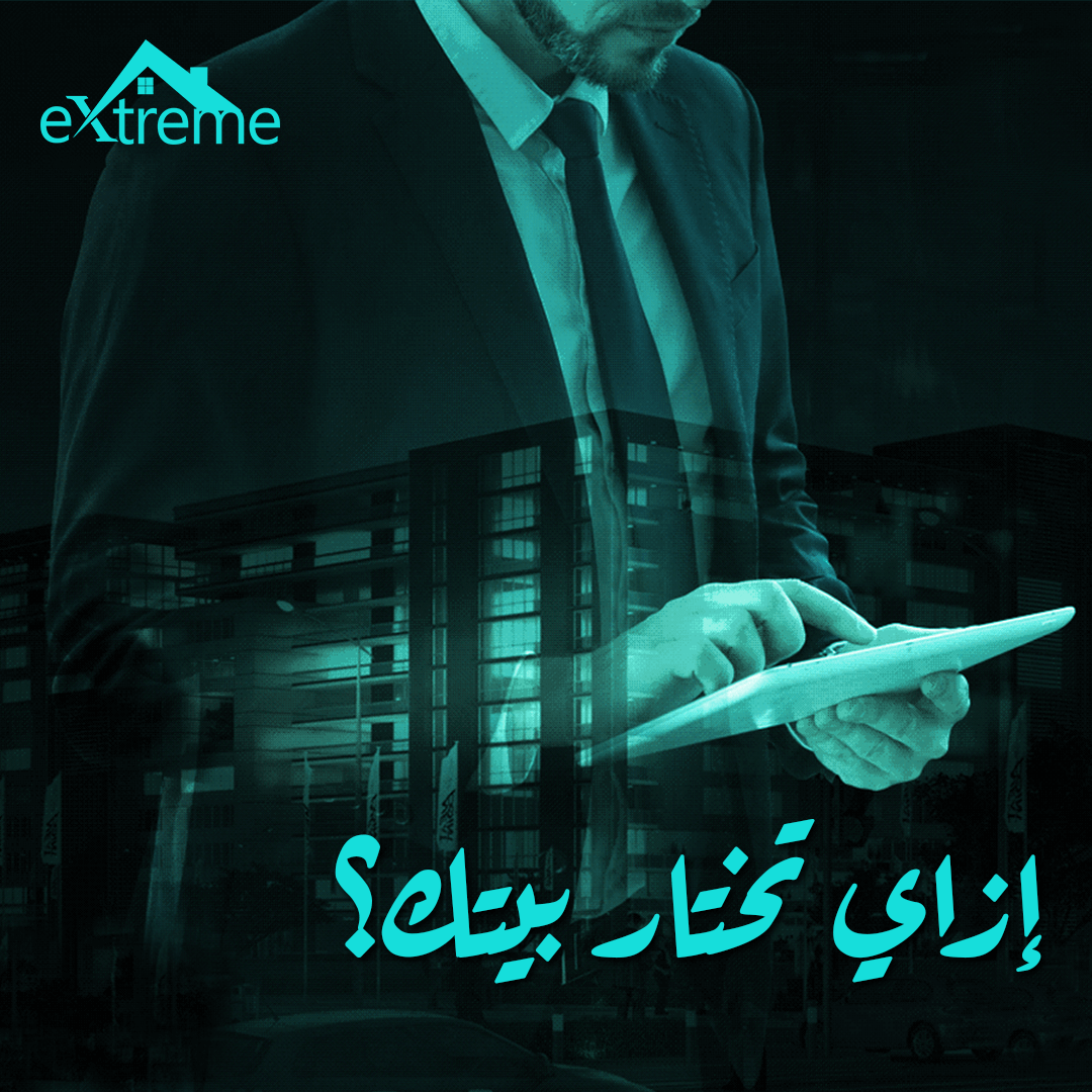 كيف تختار بيتك المثالي ؟ - Extreme real estate - اكستريم للتطوير العقارى